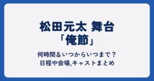 松田元太舞台｢俺節｣2026何時間&いつからいつまで?日程や会場,ｷｬｽﾄまとめ | ふくゆるノート