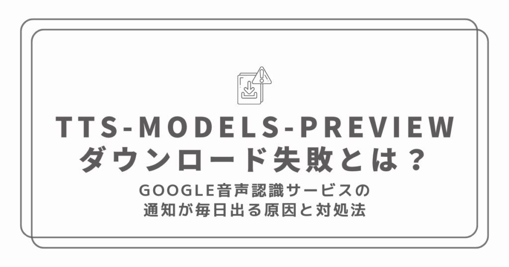 tts-models-previewのﾀﾞｳﾝﾛｰﾄﾞ失敗とは？Google音声認識ｻｰﾋﾞｽの通知が毎日出る原因と対処法 | ふくゆるノート
